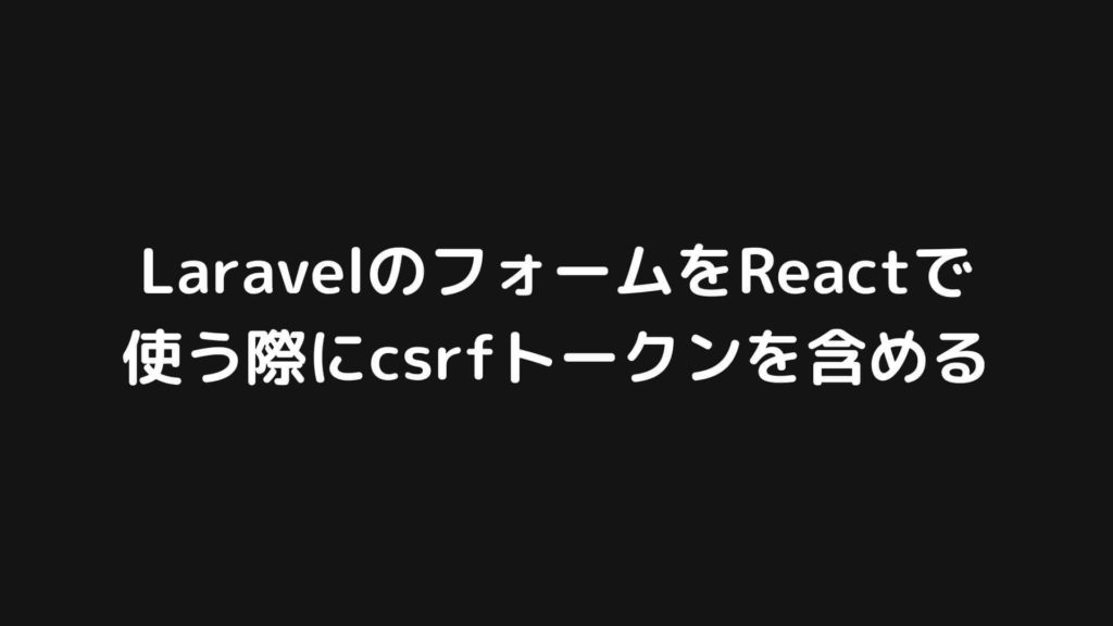 LaravelのフォームをReactで使う際にcsrfトークンを含める方法｜Webエンジニア研究室