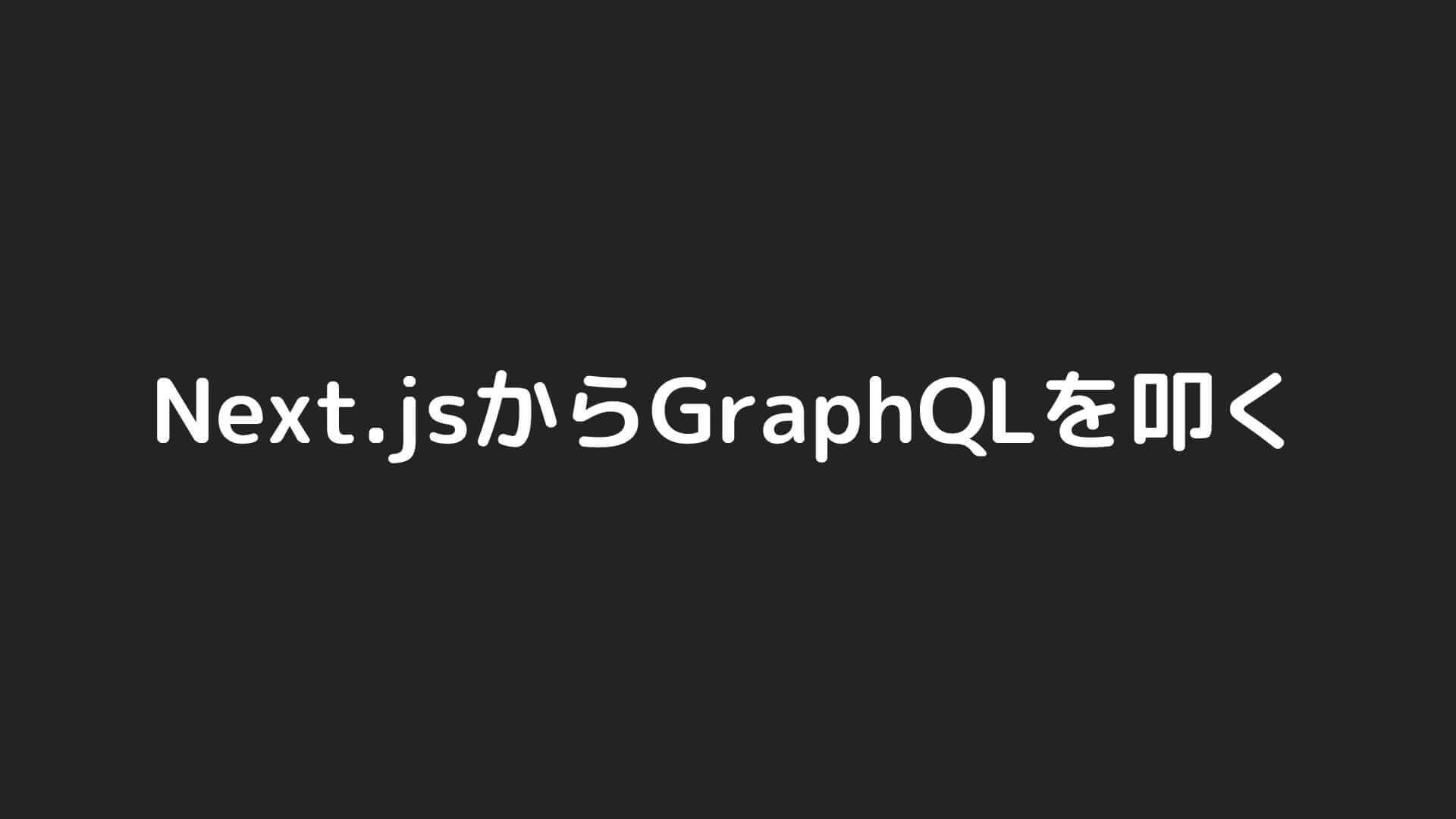 Next.jsからGraphQLサーバーを叩くまでの手順｜Webエンジニア研究室