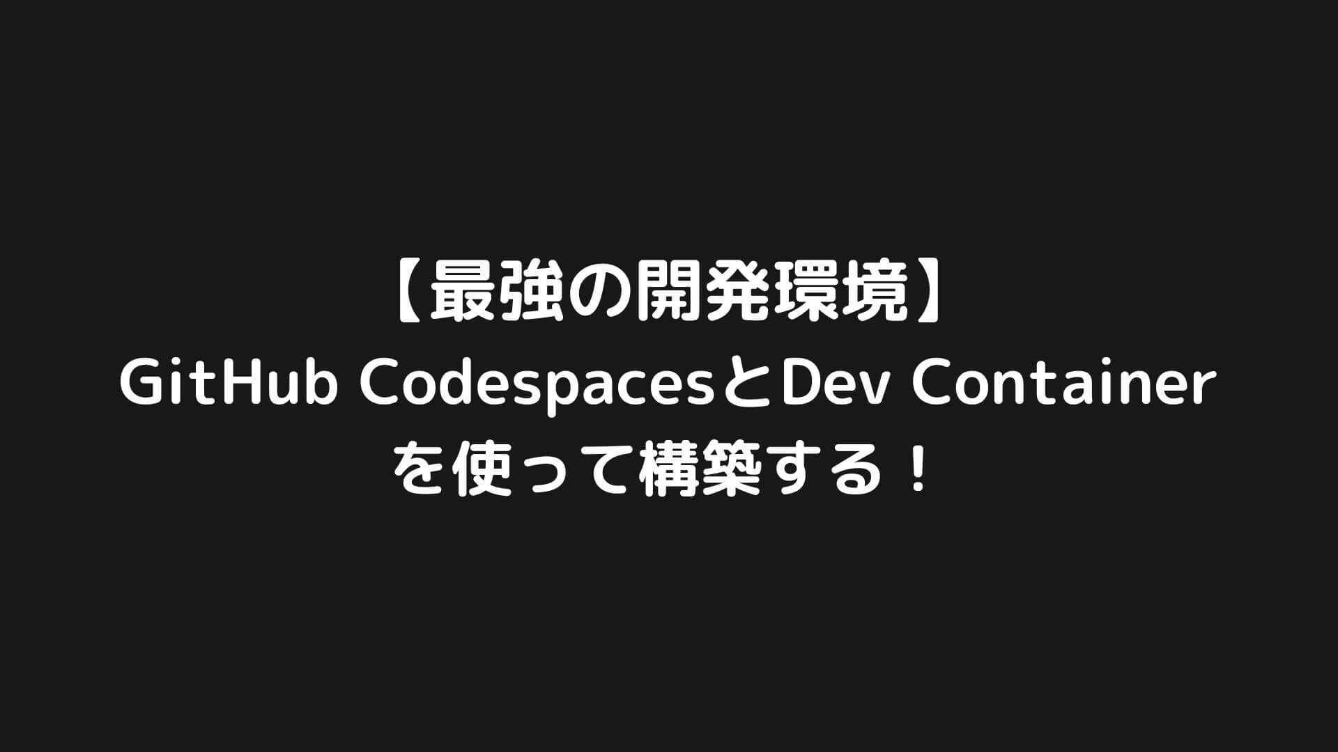 GitHub CodespacesとDev Containerを使って最強の開発環境を構築する｜Webエンジニア研究室